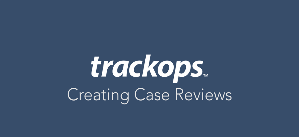 Review your efficiency with the Case Review System in Trackops